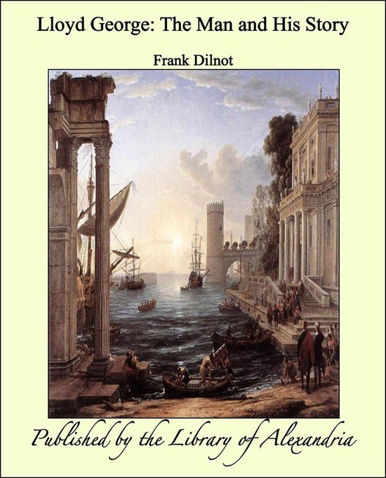 Lloyd George: The Man and His Story (ebook), Frank Dilnot ...