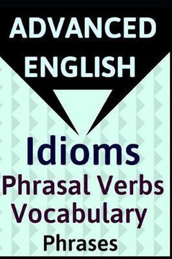 Advanced English: Idioms, Phrasal Verbs, Vocabulary and Phrases ...