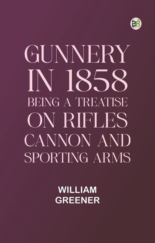 Gunnery in 1858: Being a Treatise on Rifles, Cannon, and Sporting Arms ...
