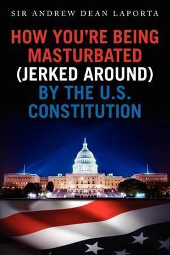 How You're Being Masturbated (Jerked Around) by the U.S. Constitution, Sir Andrew Dean... | bol.com