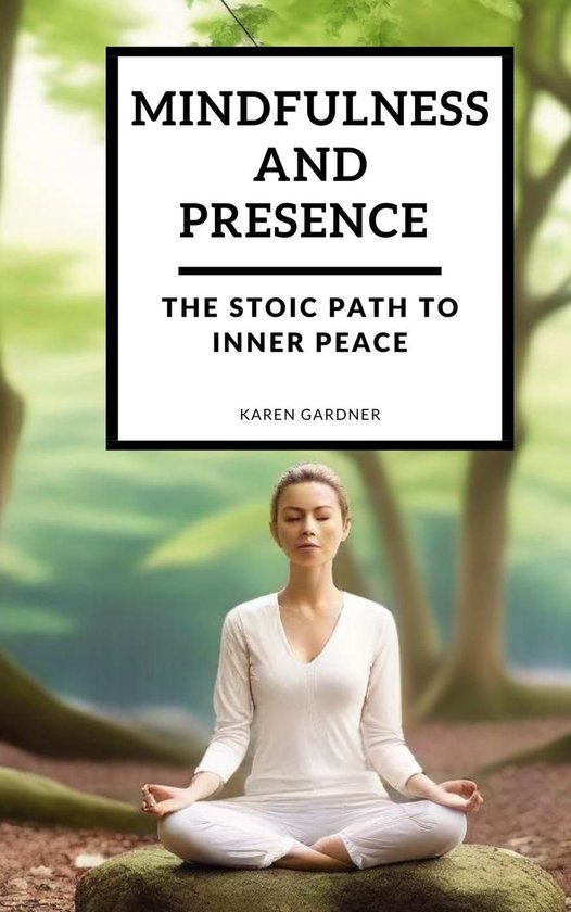 Mindfulness and Presence: The Stoic Path to Inner Peace (ebook), Karen Gardner |... | bol