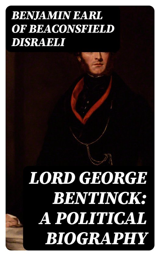 Lord George Bentinck: A Political Biography (ebook), Benjamin Earl Of ...