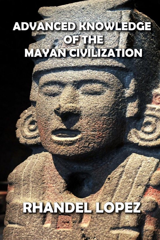 Advanced Knowledge of the Mayan Civilization (ebook), RHANDEL LOPEZ ...