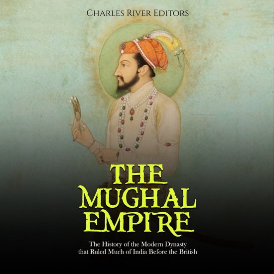 Mughal Empire, The: The History of the Modern Dynasty that Ruled Much ...