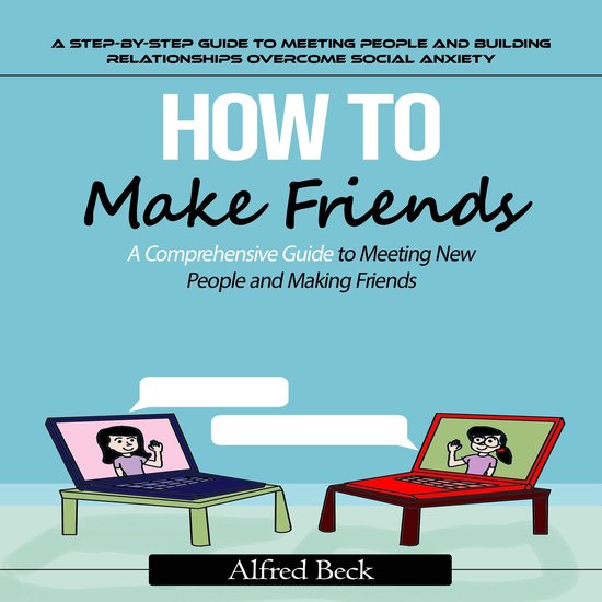 How to Make Friends: A Step-by-step Guide to Meeting People and ...