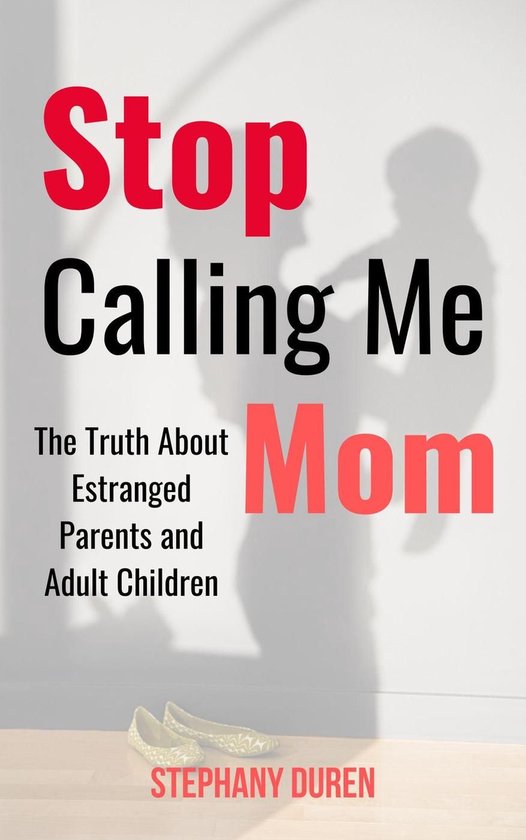 Stop Calling Me Mom: The Truth About Estranged Parents and Adult ...