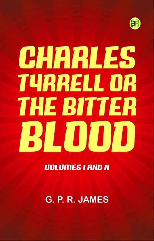 Charles Tyrrell; or, The Bitter Blood. Volumes I and II (ebook), G. P ...