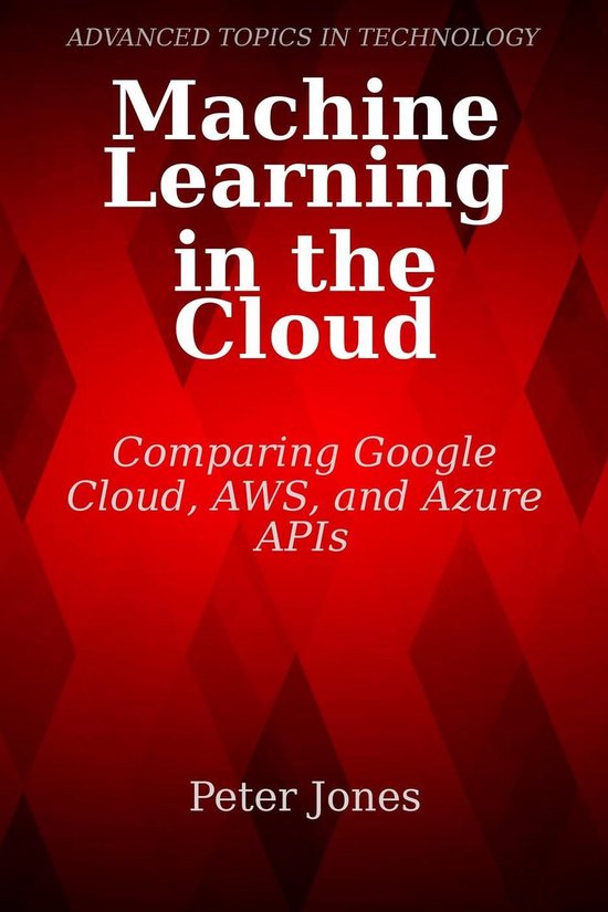 Machine Learning in the Cloud: Comparing Google Cloud, AWS, and Azure APIs (ebook),... | bol