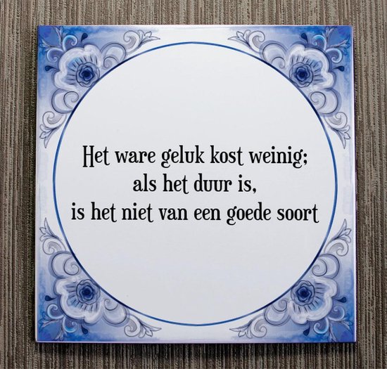 Tegeltje met Spreuk (Tegeltjeswijsheid): Het ware geluk kost weinig; als het duur is,... | bol