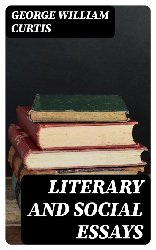 Literary and Social Essays (ebook), George William Curtis ...