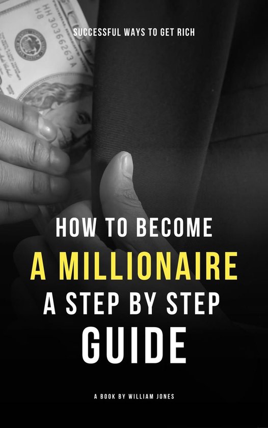 How to Become a Millionaire: A Step by Step Guide (ebook), William Jones |... | bol