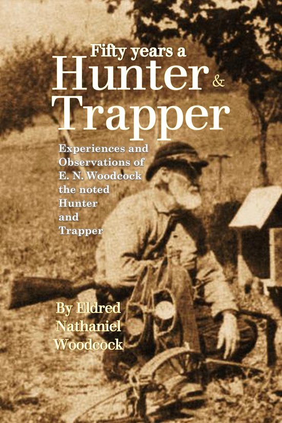 Fifty Years a Hunter and Trapper: Experiences and Observations of E. N ...