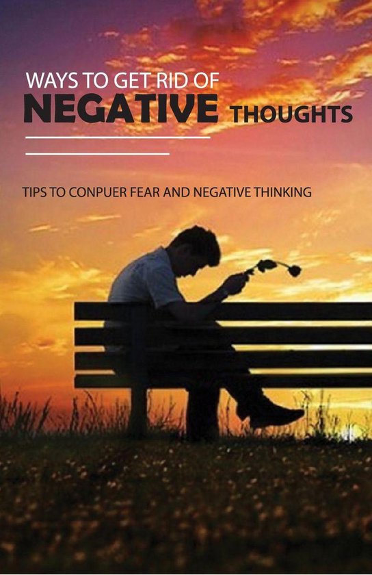 Ways To Get Rid Of Negative Thoughts: Tips To Conquer Fear And Negative ...