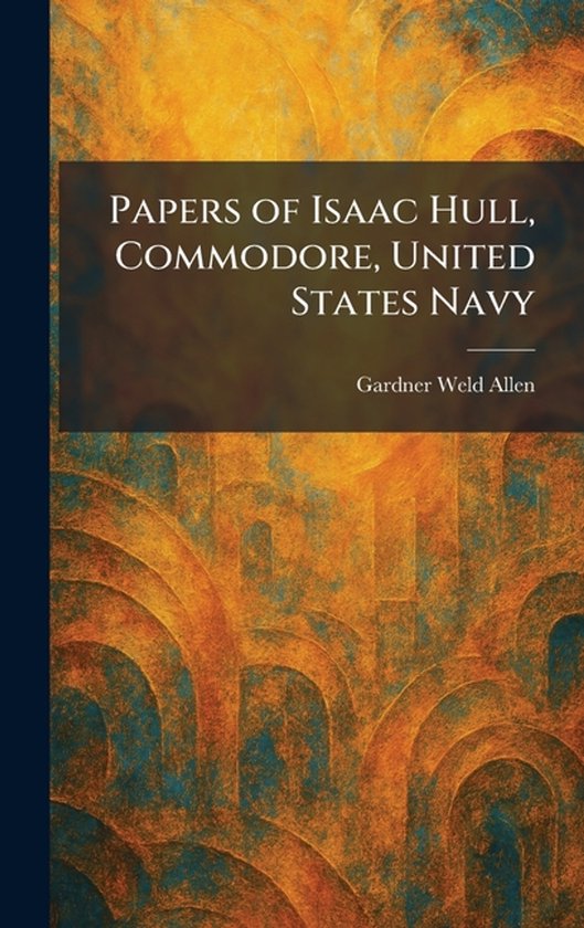 Papers of Isaac Hull, Commodore, United States Navy | 9781025890135 ...