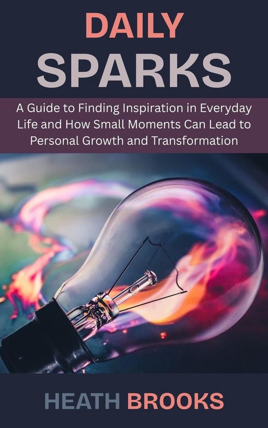 Daily Sparks: A Guide to Finding Inspiration in Everyday Life and How ...