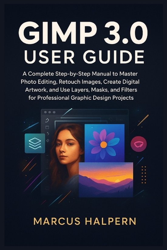 Gimp 3.0 User Guide: A Complete Step-by-Step Manual to Master Photo ...