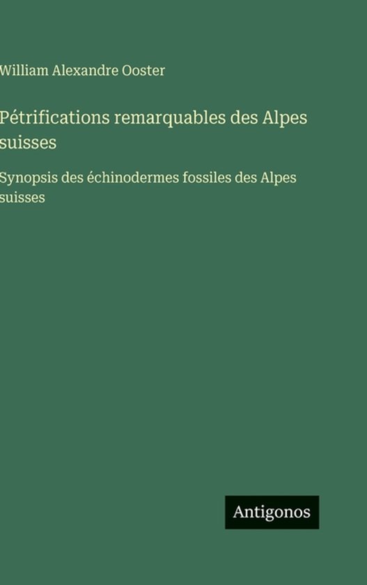 Pétrifications remarquables des Alpes suisses, William Alexandre Ooster ...