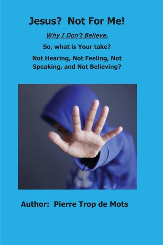 Jesus? Not for Me! Why I Don't Believe., Pierre Trop de Mots ...