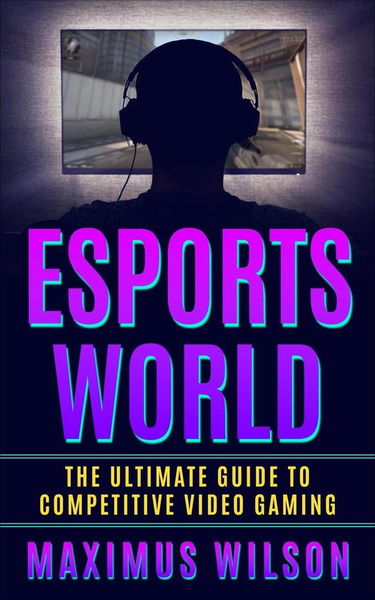 Esports World - The Ultimate Guide to Competitive Video Gaming (ebook ...