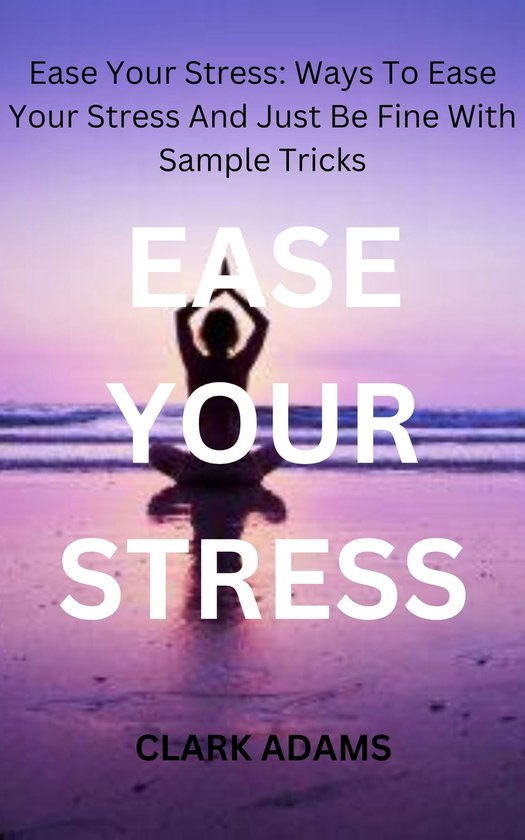 EASE YOUR STRESS (ebook), Clark Adams | 1230006429270 | Boeken | bol.com