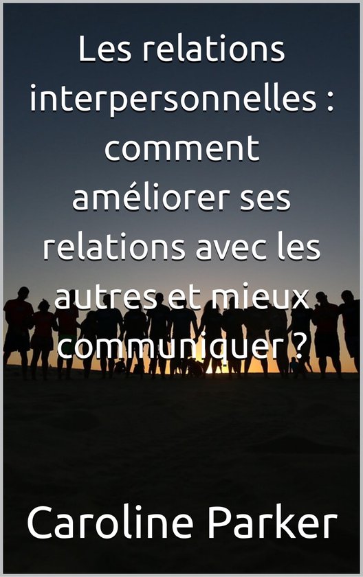 Les relations interpersonnelles : comment améliorer ses relations avec ...