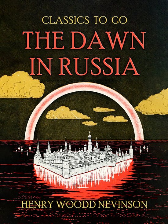 Classics To Go - The Dawn In Russia (ebook), Henry Woodd Nevinson ...