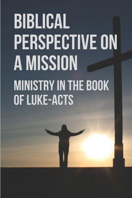Biblical Perspective On A Mission: Ministry In The Book Of Luke-Acts ...