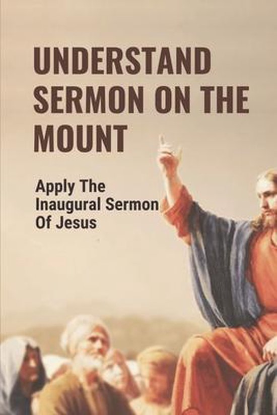 Understand Sermon On The Mount: Apply The Inaugural Sermon Of Jesus ...