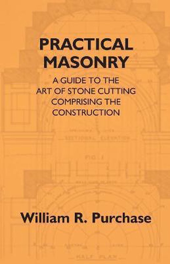 Practical Masonry: A Guide To The Art Of Stone Cutting Comprising The ...