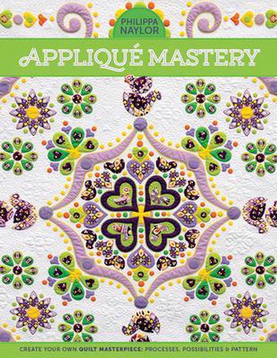 Applique Mastery: Create Your Own Quilt Masterpiece, Philippa Naylor ... Applique Mastery: Create Your Own Quilt Masterpiece, Philippa Naylor ...
