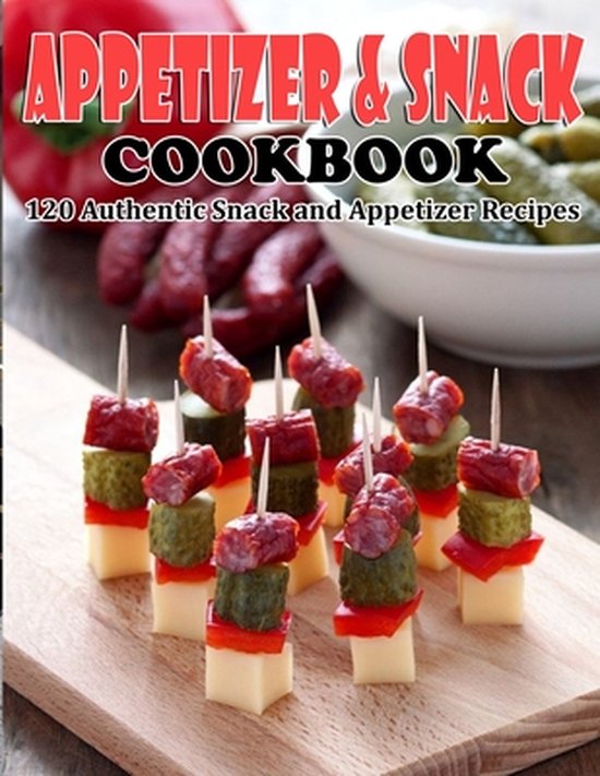 Appetizer And Snack Cookbook: 120 Authentic Snack and Appetizer Recipes ...