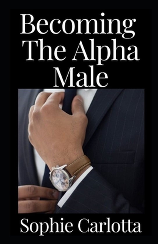 Becoming The Alpha Male: How to Become the Alpha Male Women Respect ...