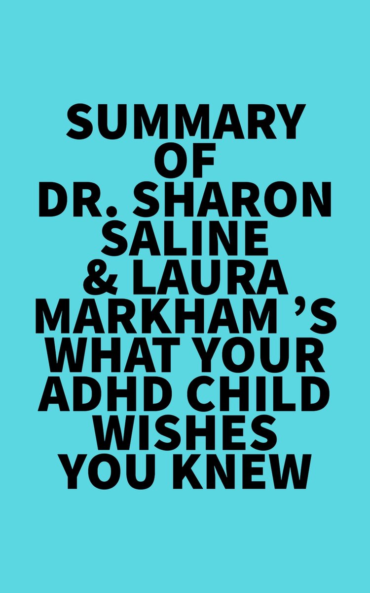 Summary of Dr. Sharon Saline & Laura Markham 's What Your ADHD Child ...
