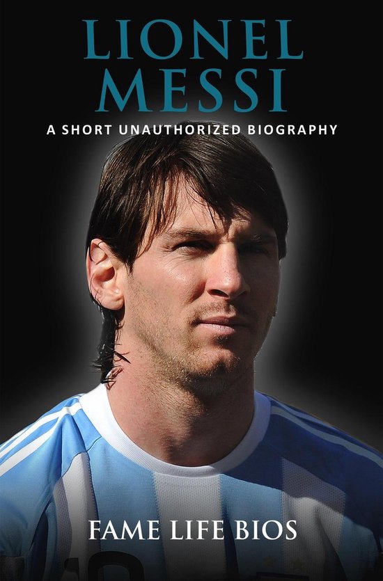 Lionel Messi A Short Unauthorized Biography (ebook), Fame Life Bios ...