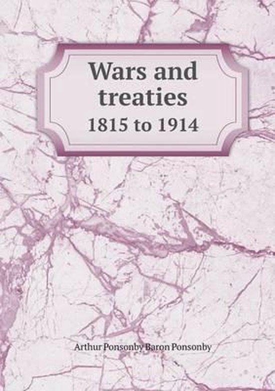 Wars and treaties 1815 to 1914, Arthur Ponsonby Baron Ponsonby ...