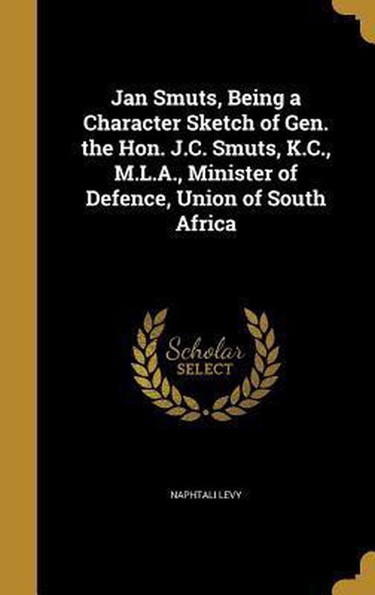 Jan Smuts, Being a Character Sketch of Gen. the Hon. J.C. Smuts, K.C ...