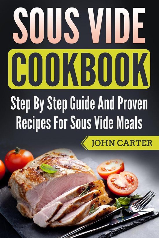 Sous Vide Cookbook: Step By Step Guide And Proven Recipes For Sous Vide Meals (ebook),... | bol.com