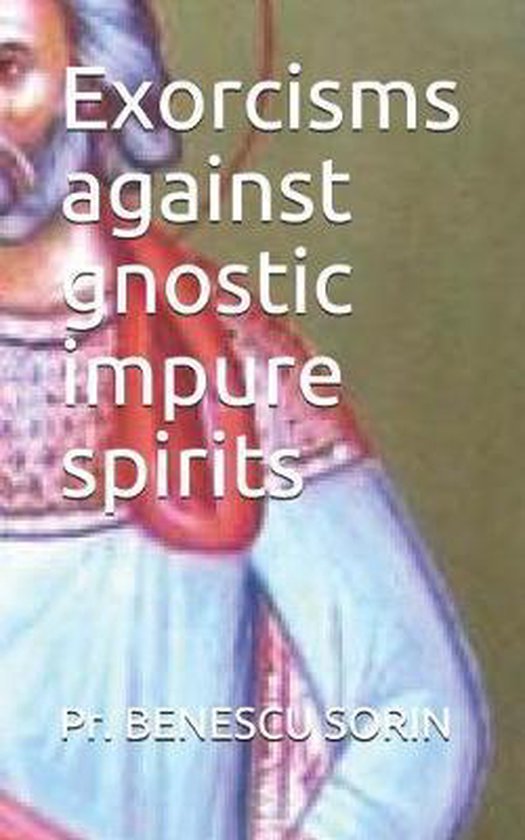 Exorcisms Against Gnostic Impure Spirits, Pr Benescu Sorin ...
