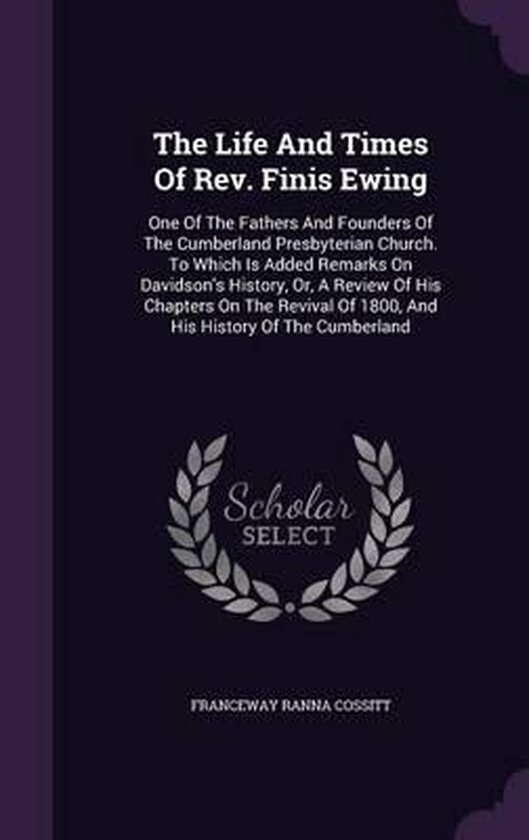 The Life and Times of REV. Finis Ewing, Franceway Ranna Cossitt ...
