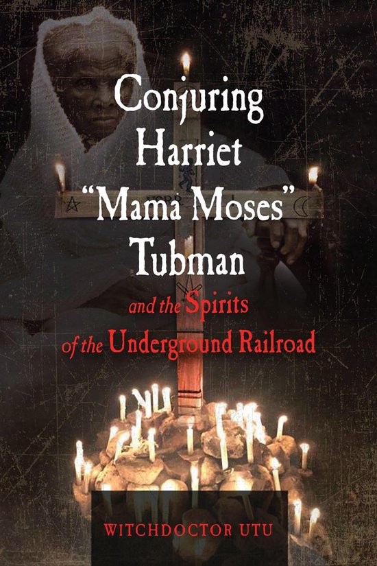 Conjuring Harriet "Mama Moses" Tubman and the Spirits of the ...