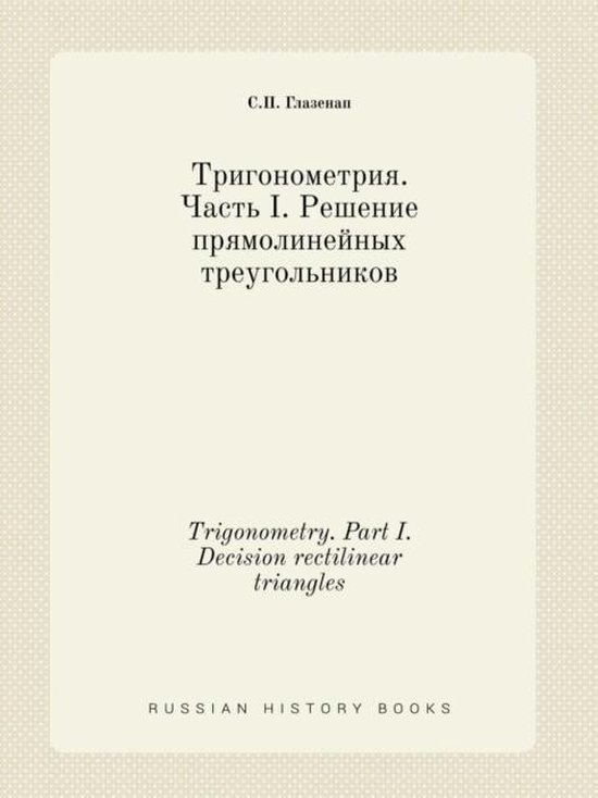 Trigonometry. Part I. Decision rectilinear triangles, S P Glazenap ...