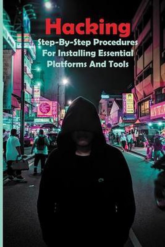 Hacking: Step-By-Step Procedures For Installing Essential Platforms And ...