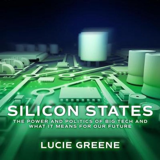 Silicon States: The Power and Politics of Big Tech and What It Means ...