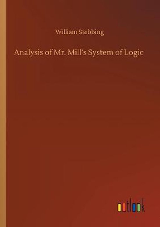 Analysis of Mr. Mill's System of Logic, William Stebbing ...