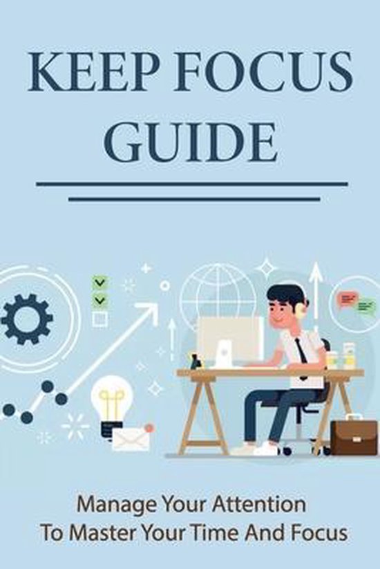 Keep Focus Guide: Manage Your Attention To Master Your Time And Focus ... Keep Focus Guide: Manage Your Attention To Master Your Time And Focus ...