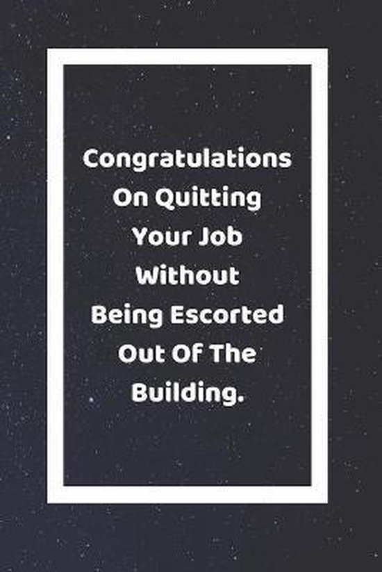 Congratulations On Quitting Your Job Without Being Escorted Out Of The ...