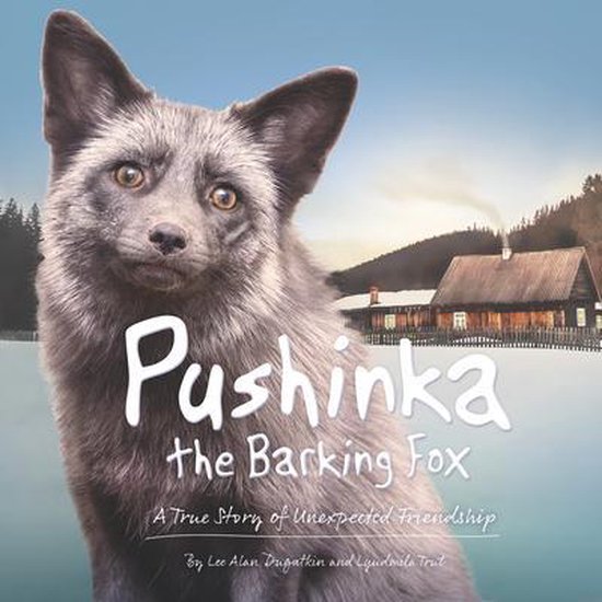 Pushinka the Barking Fox: A True Story of Unexpected Friendship ...