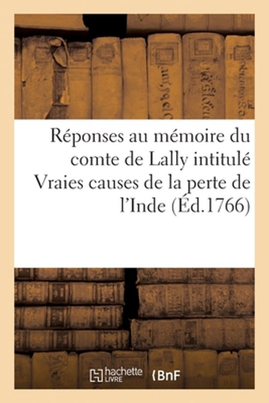 Reponses au memoire du comte de Lally intitule Vraies causes de la ...