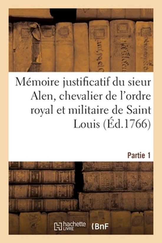 Mémoire Justificatif Du Sieur Alen, Chevalier de l'Ordre Royal Et ...