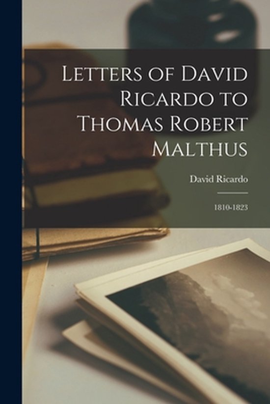 Letters of David Ricardo to Thomas Robert Malthus, David Ricardo ...